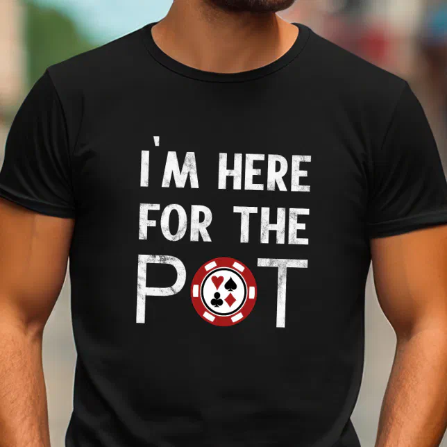 I’m Here For The Pot Funny Poker T-Shirt | Zazzle
