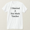 I Married A Hot Math Teacher T-Shirt | Zazzle