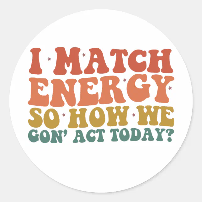 I Match Energy So How We Gon' Act Today Sarcastic Classic Round Sticker ...