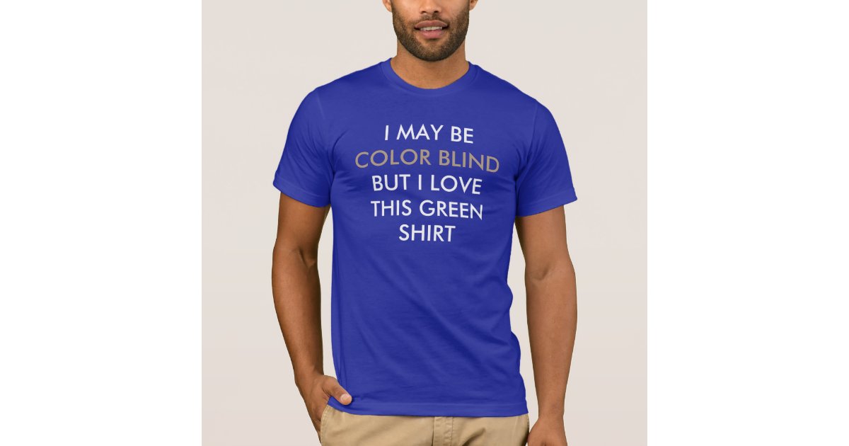 I May Be Color Blind T-Shirt | Zazzle