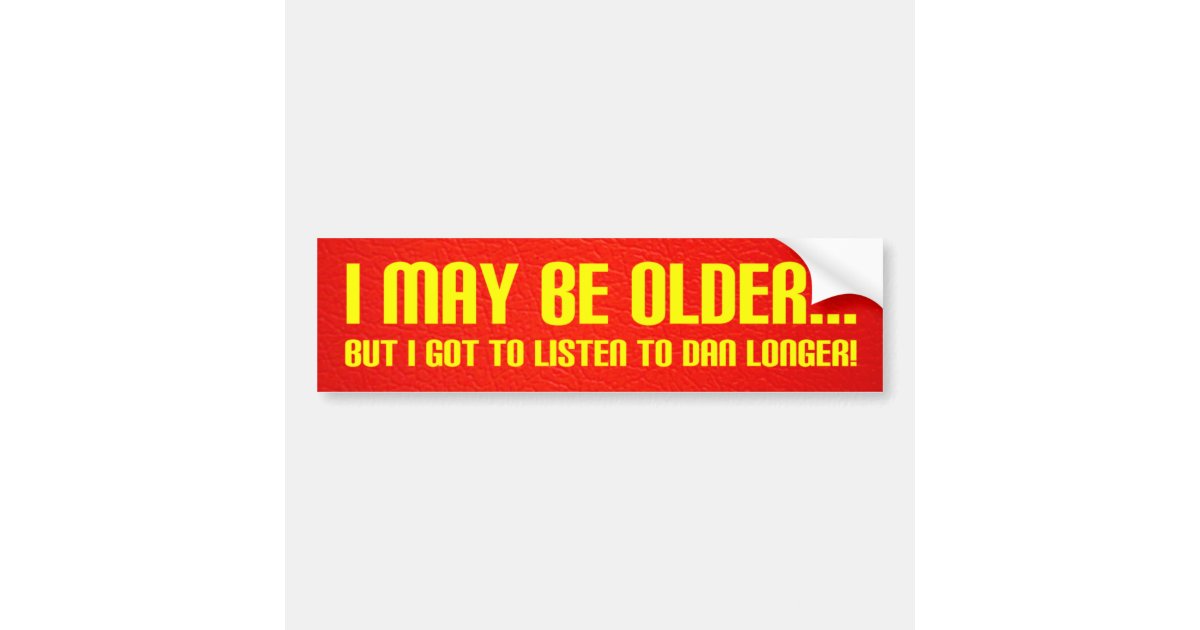 I May Be Older... Bumper Sticker | Zazzle