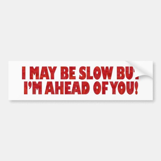 I May Be Slow But I'm Ahead of You Bumper Sticker | Zazzle.com