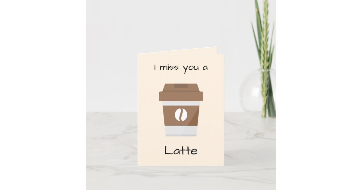 I Miss You a Latte Card | Zazzle