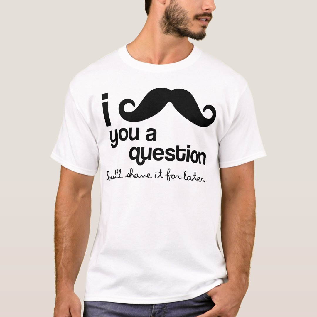 i mustache you a question T-Shirt | Zazzle