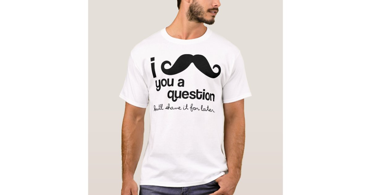 i mustache you a question T-Shirt | Zazzle