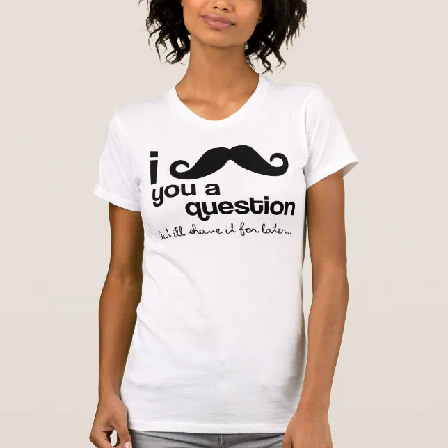 i mustache you a question T-Shirt | Zazzle