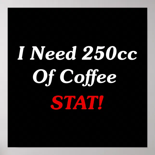 I Need 250cc Of Coffee STAT! Poster | Zazzle