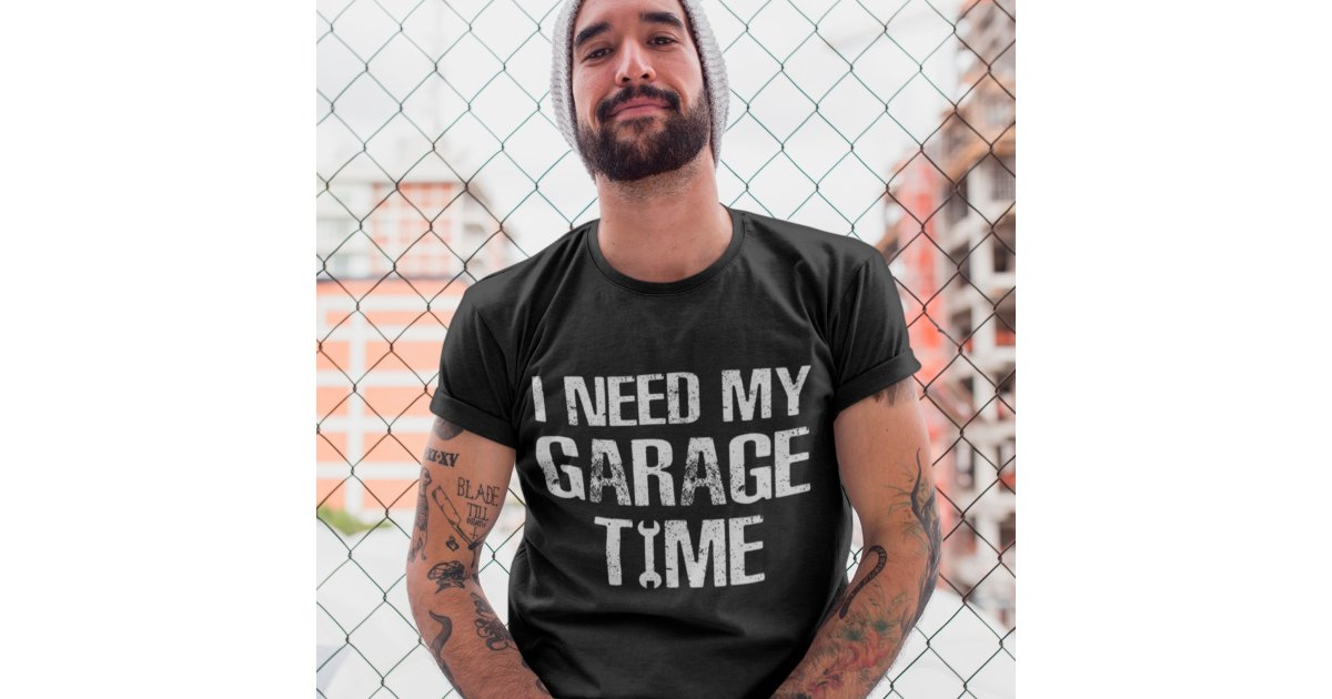 I need My Garage Time Funny Repairman Humor T-Shirt | Zazzle