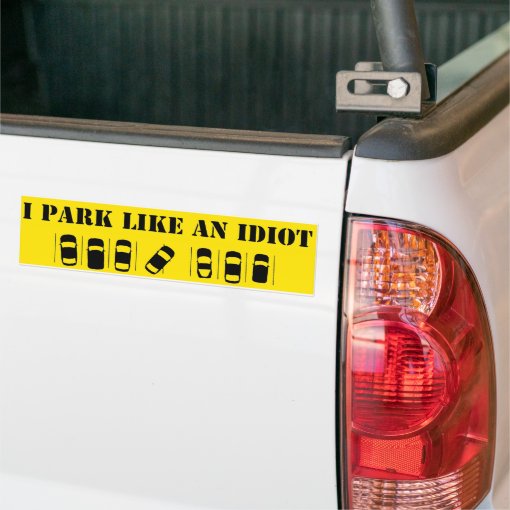I Park Like An Idiot Bumper Sticker | Zazzle
