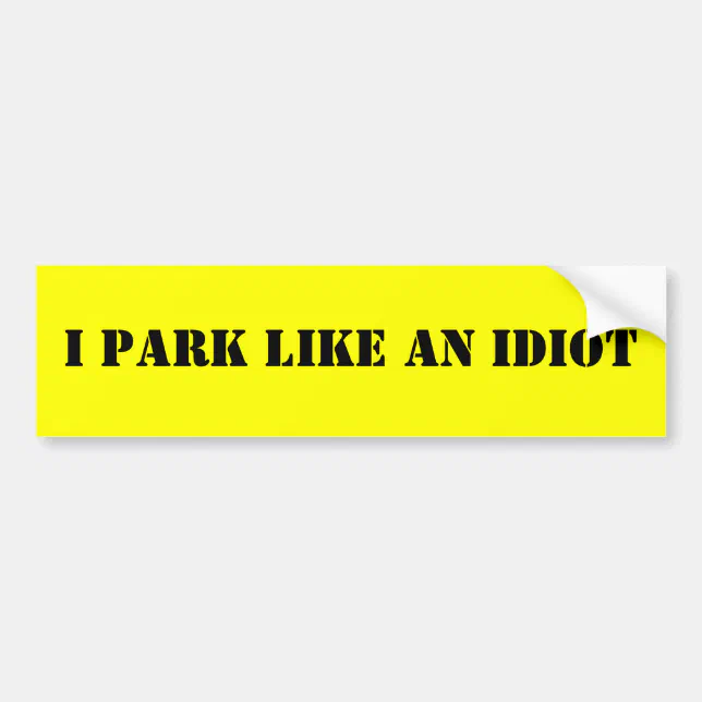 I PARK LIKE AN IDIOT BUMPER STICKER | Zazzle