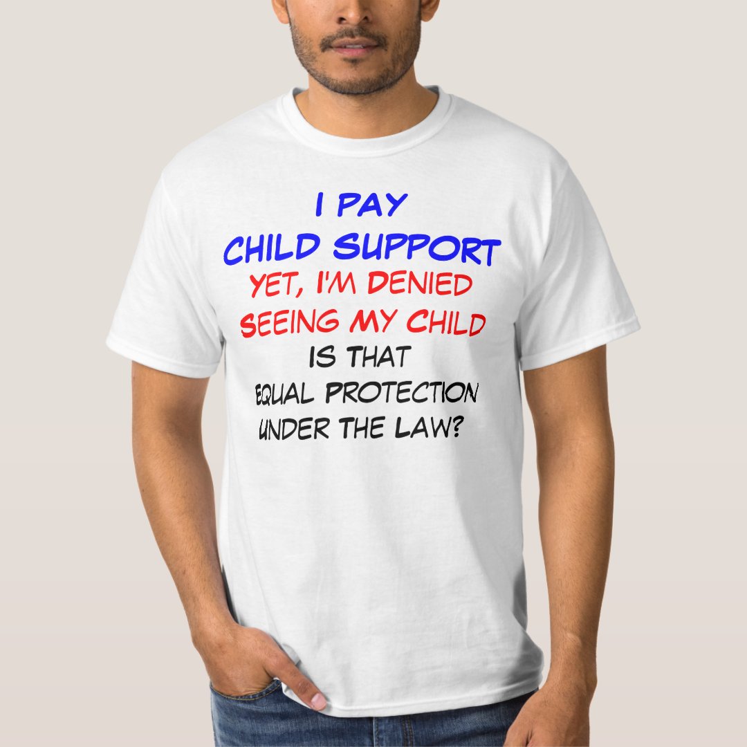 I Pay Child Support, Yet... T-Shirt | Zazzle