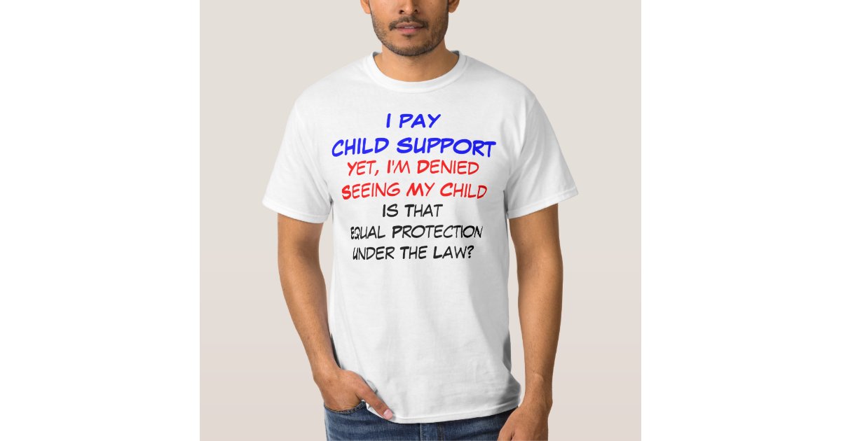 I Pay Child Support, Yet... T-Shirt | Zazzle
