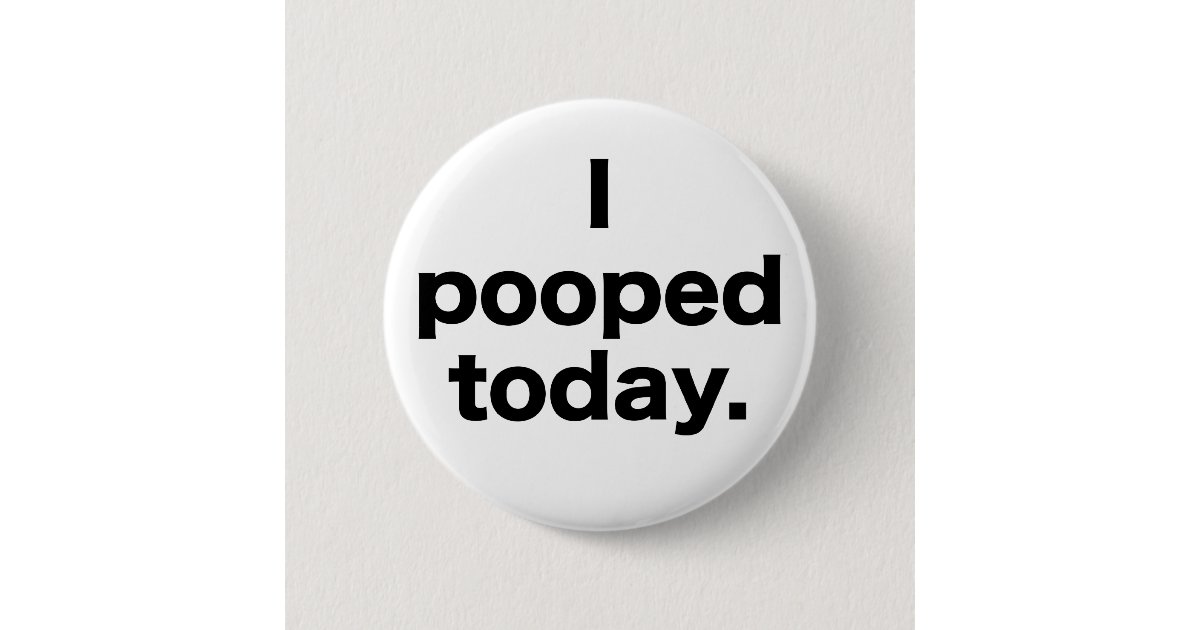 I Pooped Today. Button | Zazzle
