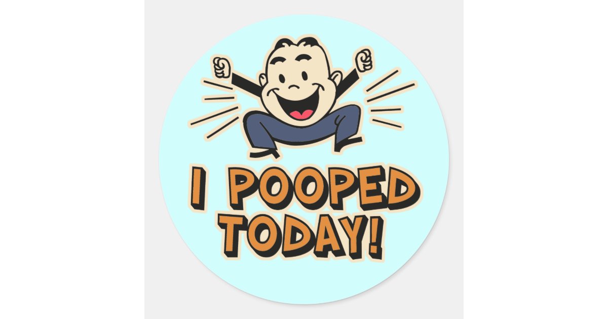 I Pooped Today! Classic Round Sticker | Zazzle