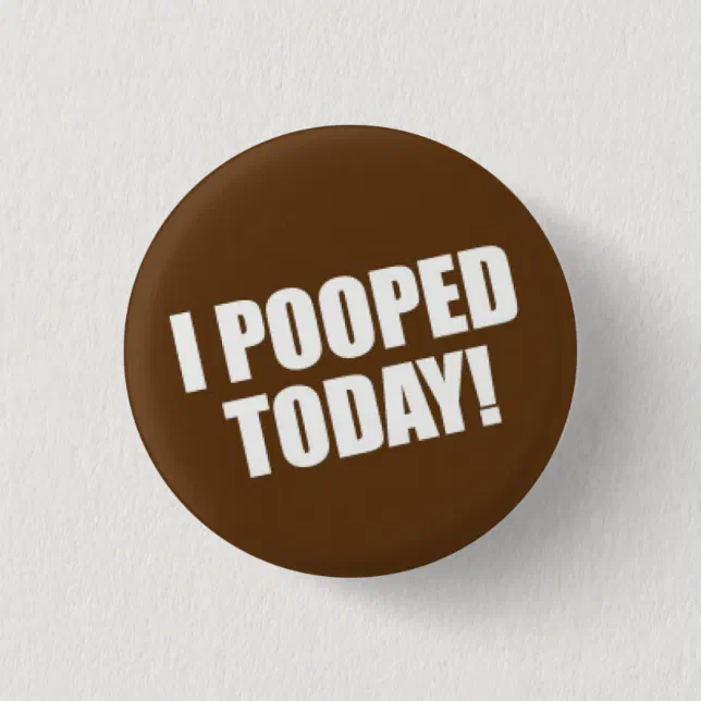 I Pooped Today Pinback Button | Zazzle