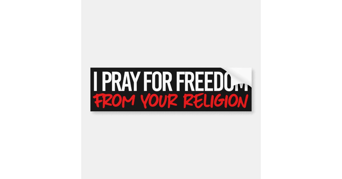 I pray for freedom from your religion bumper sticker | Zazzle