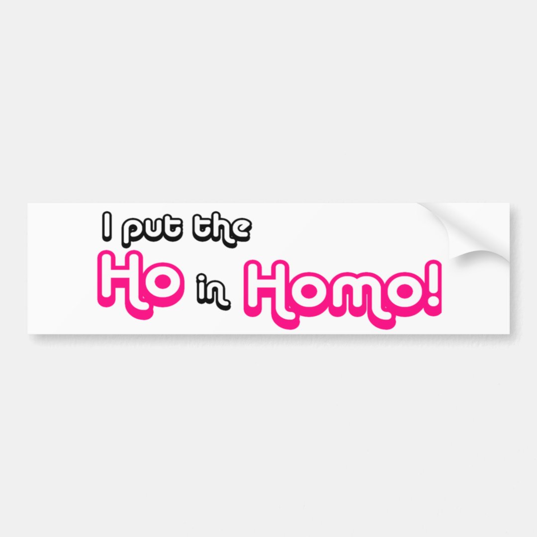 I Put The Ho in Homo Bumper Sticker | Zazzle
