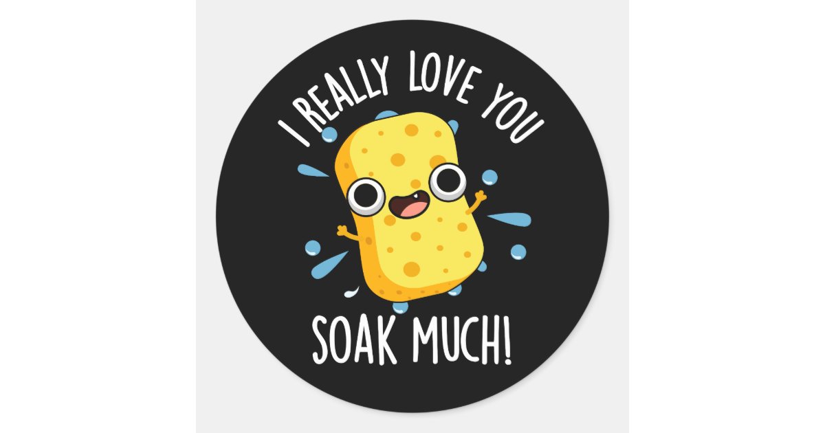 I Really Love You Soak Much Sponge Pun Dark BG Classic Round Sticker ...