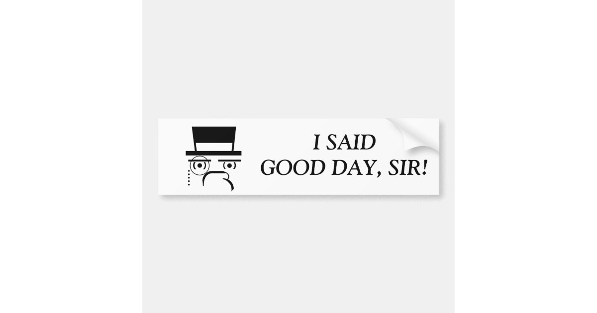 I SAID GOOD DAY, SIR! Bumper sticker | Zazzle.com I SAID GOOD DAY, SIR! Bumper sticker | Zazzle.com