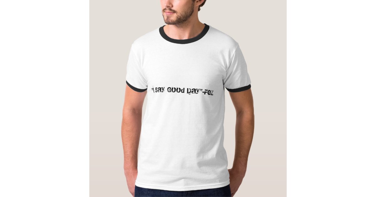 "I Say Good Day"-Fez That 70's Show T-Shirt | Zazzle