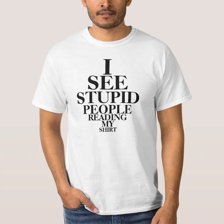 I, SEE, STUPID, PEOPLE, READING, MY, SHIRT | Zazzle