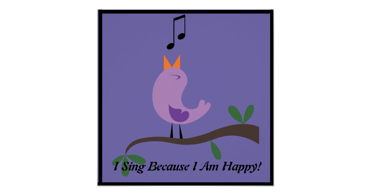 I SING BECAUSE I AM HAPPY POSTER | Zazzle