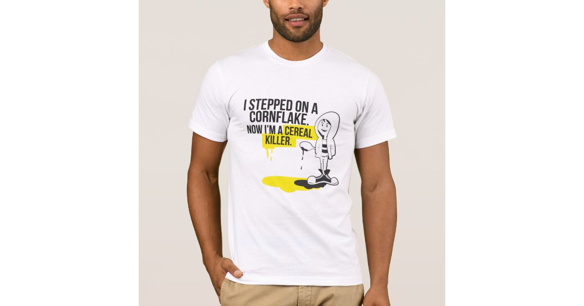 I stepped on a Cornflake.. T-Shirt | Zazzle