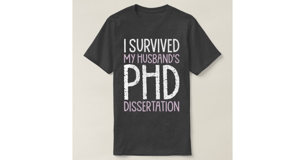 I Survived My Husbands PhD Dissertation Funny PhD T-Shirt | Zazzle