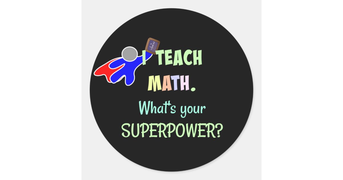 I teach Math. What's Your Super Power? Classic Round Sticker | Zazzle