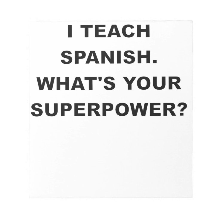 I TEACH SPANISH WHATS YOUR SUPERPOWER.png Notepad | Zazzle