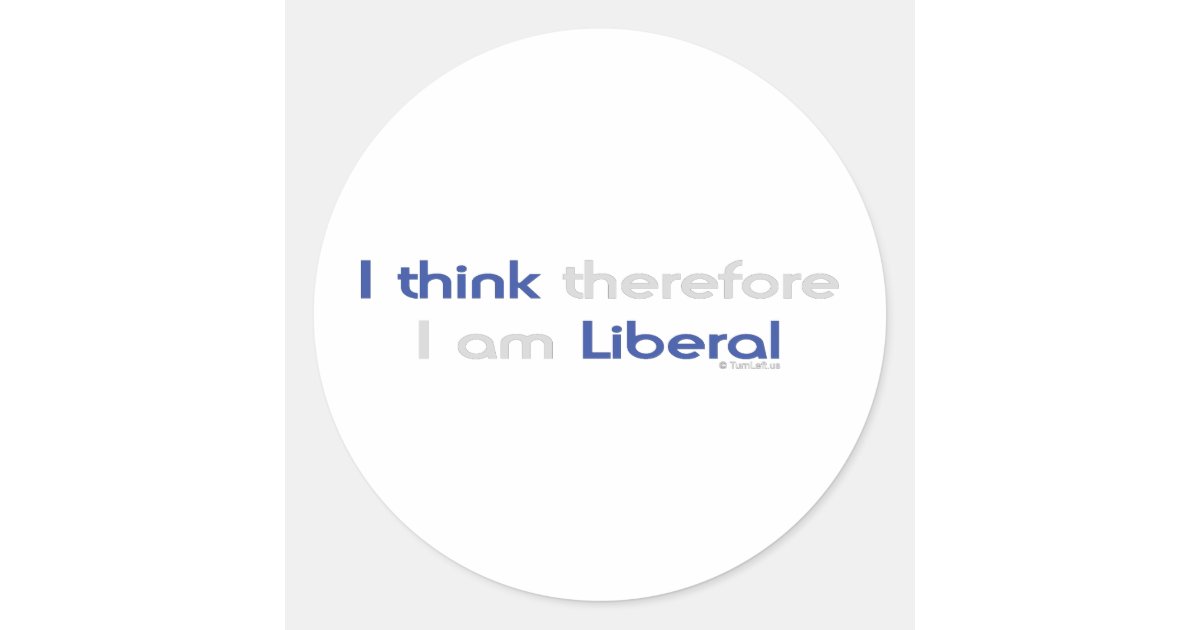 I THINK THEREFORE I AM LIBERAL CLASSIC ROUND STICKER | Zazzle