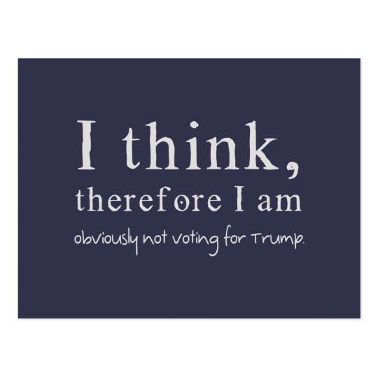 I Think Therefore I Am Obviously Not Voting Trump Postcard | Zazzle.com