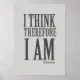 I think therefore i am poster | Zazzle