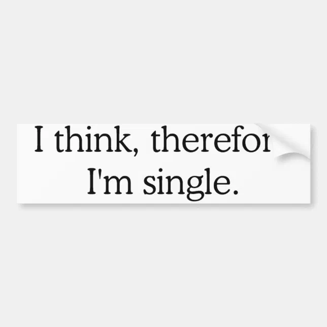 I Think Therefore I'm Single Bumper Sticker | Zazzle