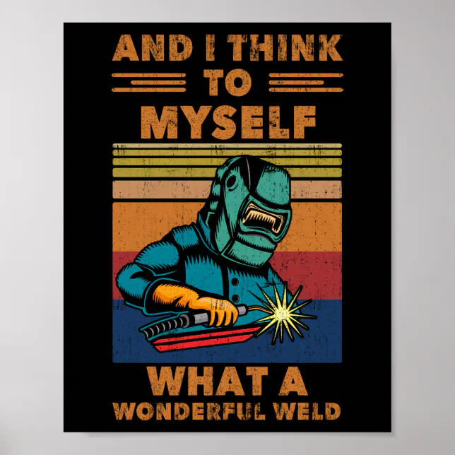 I Think To Myself What A Wonderful Weld Welding Poster | Zazzle