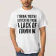 I THINK YOU'RE SUFFERING FROM A LACK OF VITAMIN ME T-Shirt | Zazzle