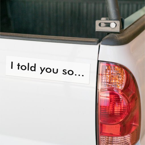 I told you so... bumper sticker | Zazzle
