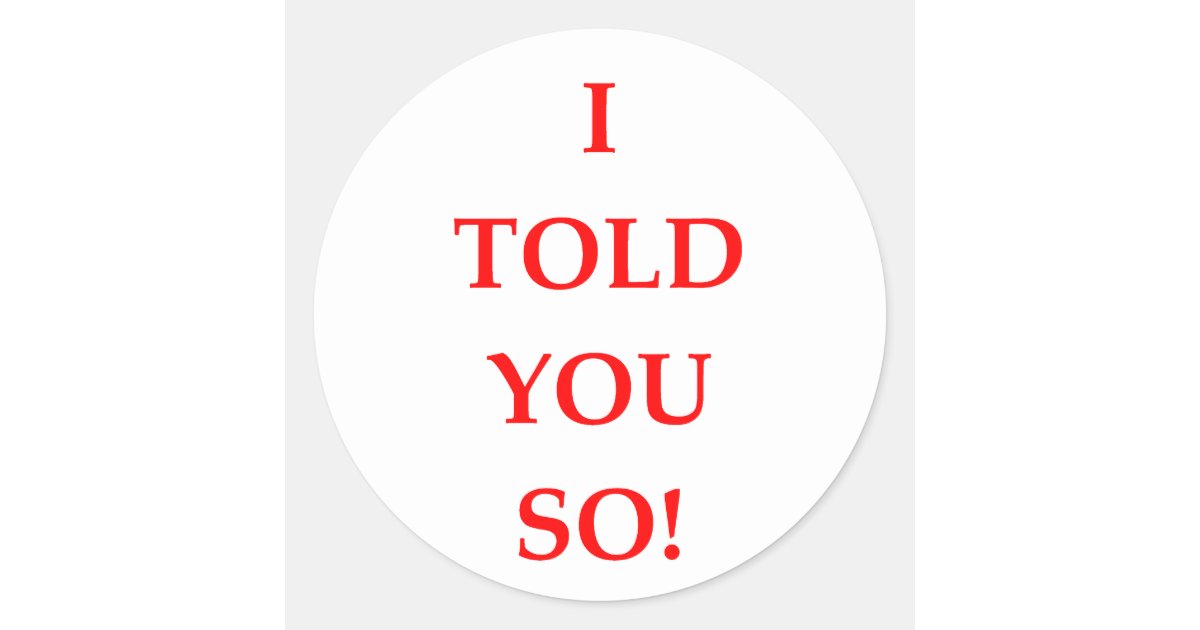 i told you so classic round sticker | Zazzle