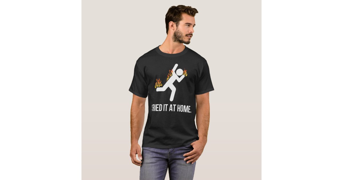 I tried it at home T-Shirt | Zazzle
