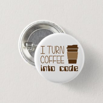 I Turn Coffee Into Programming Code Button | Zazzle