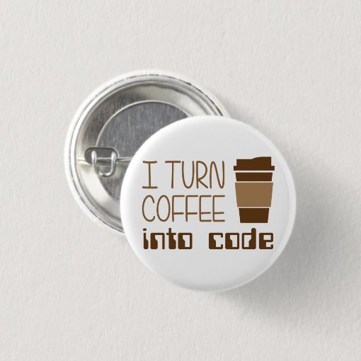I Turn Coffee Into Programming Code Button | Zazzle