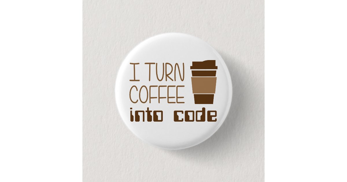I Turn Coffee Into Programming Code Button | Zazzle