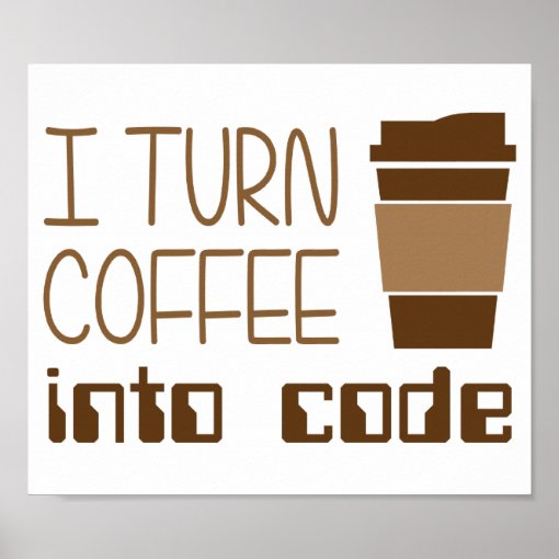 I Turn Coffee Into Programming Code Poster | Zazzle