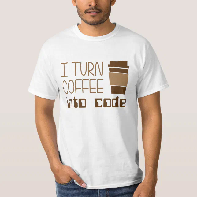 I Turn Coffee Into Programming Code T-Shirt | Zazzle