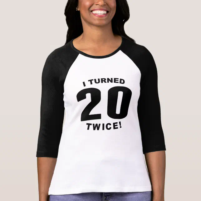 I Turned 20 Twice! 40th Birthday T-Shirt | Zazzle