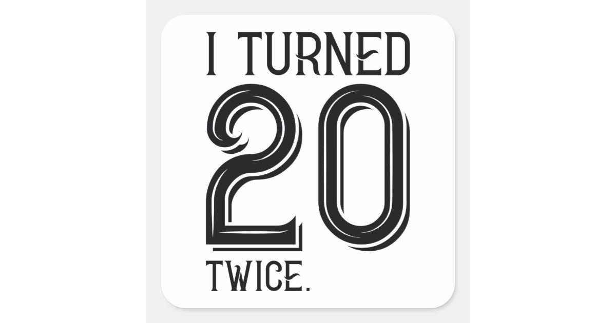 I Turned 20 Twice Square Sticker | Zazzle