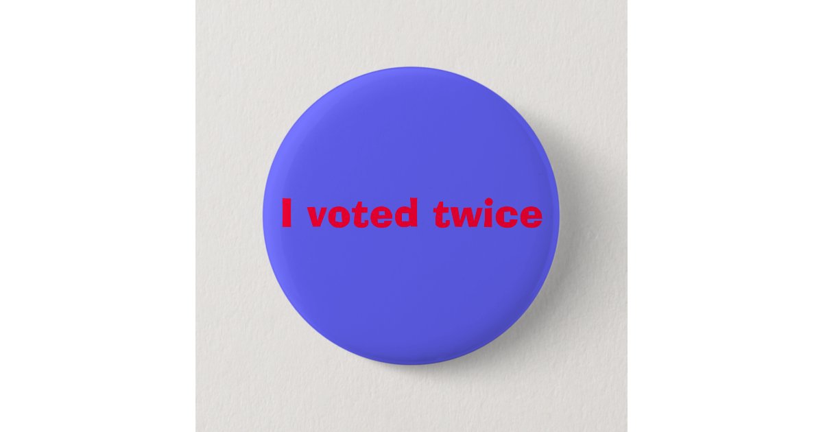 I voted twice button | Zazzle