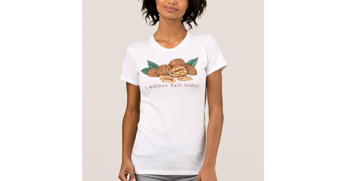I walnut fail today, bad pun, walnuts T-Shirt | Zazzle