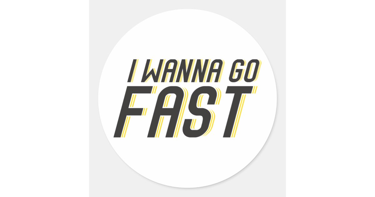 I Wanna Go Fast Classic Round Sticker | Zazzle