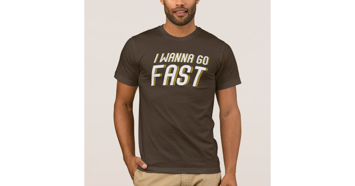 I Wanna Go Fast T-Shirt | Zazzle